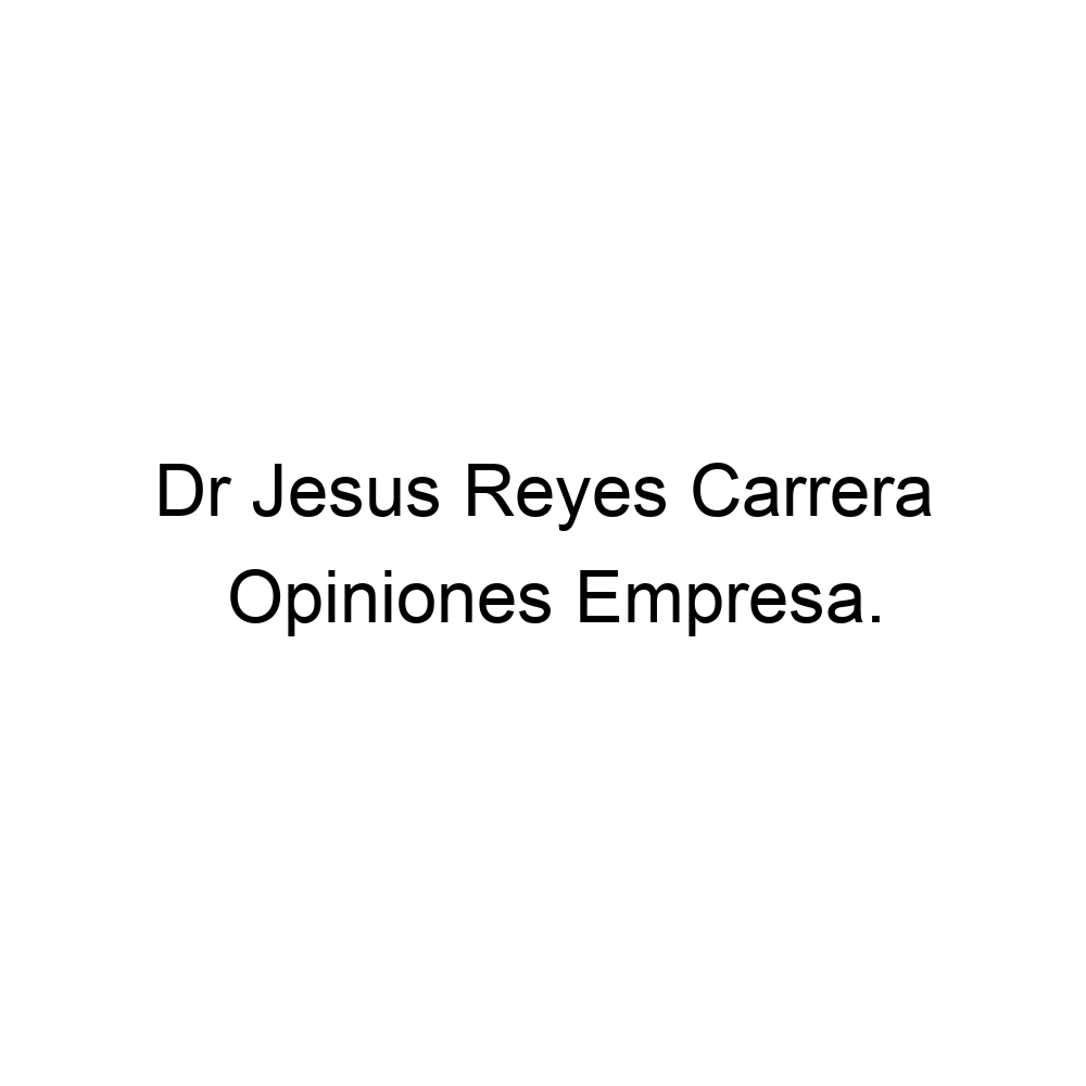Opiniones Dr Jesus Reyes Carrera,